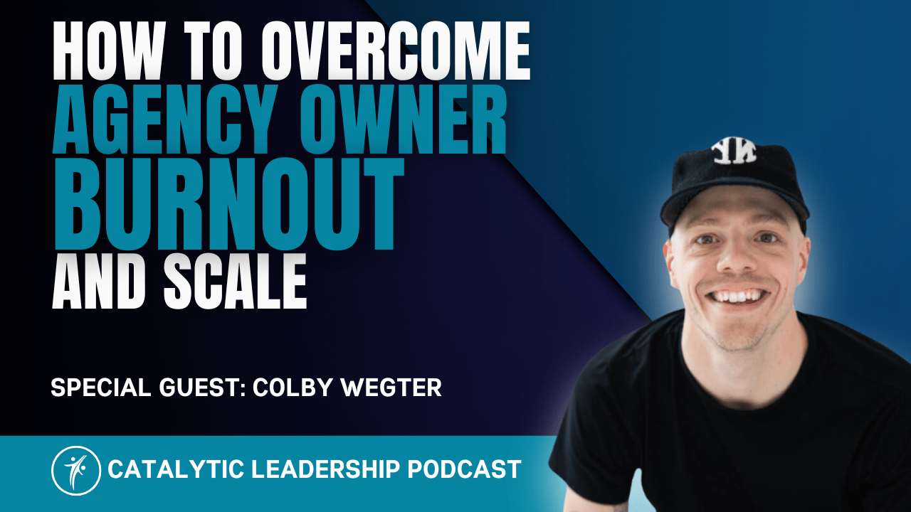 How to Overcome Agency Owner Burnout and Scale | Catalytic Leadership